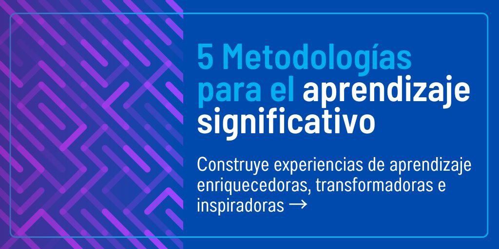 Cinco metodologías para un aprendizaje significativo